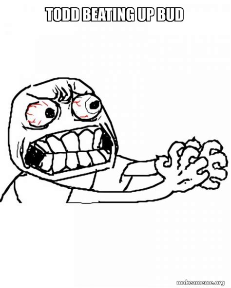 Todd Beating Up Bud Angry Meme Generator