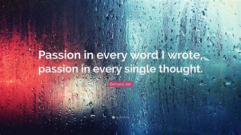 Bernard Jan Quote “passion In Every Word I Wrote Passion In Every
