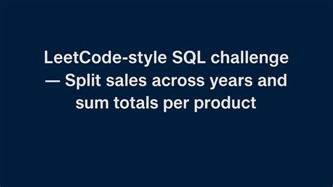 Leetcode Style Sql Challenge — Split Daily Sales Across Years And Sum Totals Per Product