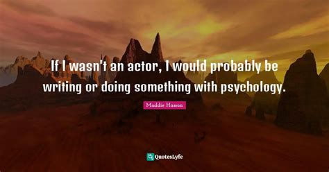 If I Wasnt An Actor I Would Probably Be Writing Or Doing Something W
