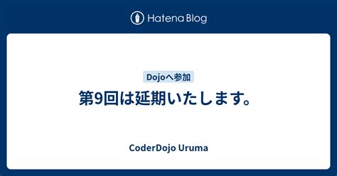 第9回は延期いたします。 Coderdojo Uruma 第9回は延期いたします。 Coderdojo Uruma