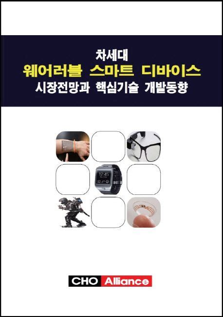 차세대 웨어러블 스마트 디바이스 시장전망과 핵심기술 개발동향2015 씨에치오 얼라이언스cho Alliance 편집부 교보문고