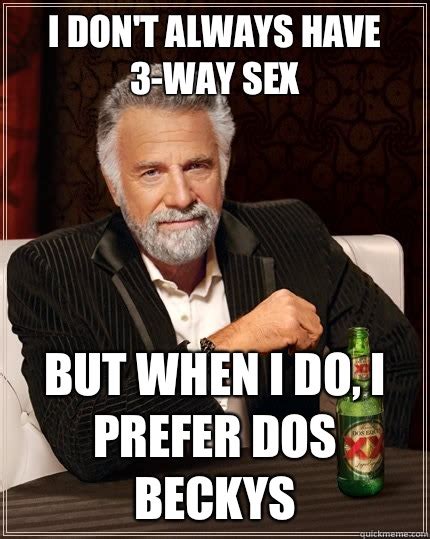 I Dont Always Have 3 Way Sex But When I Do I Prefer Dos Beckys The