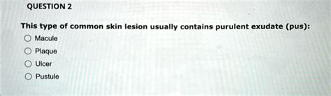 Question 2 This Type Of Common Skin Lesion Usually Contains Purulent