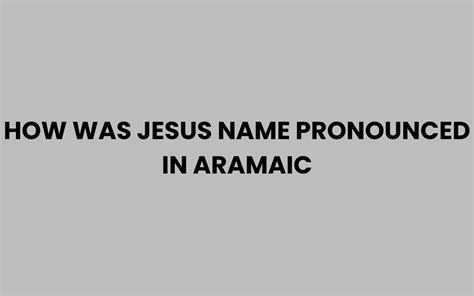 How Was Jesus Name Pronounced In Aramaic Discover Here
