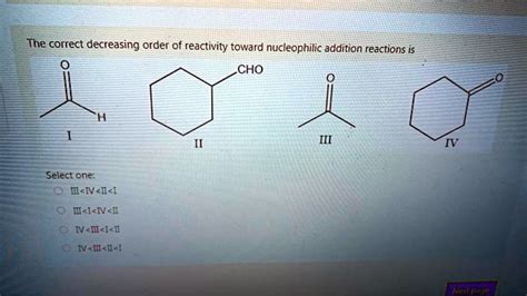 SOLVED: The correct decreasing order of reactivity toward nucleophilic addition reactions is CHO ...