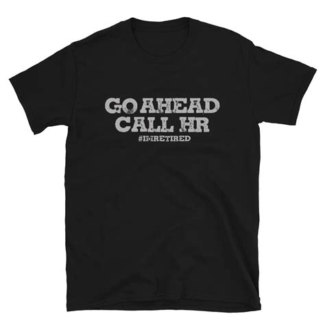 Go Ahead Call Hr Im Retired T Shirt House Of Chingasos