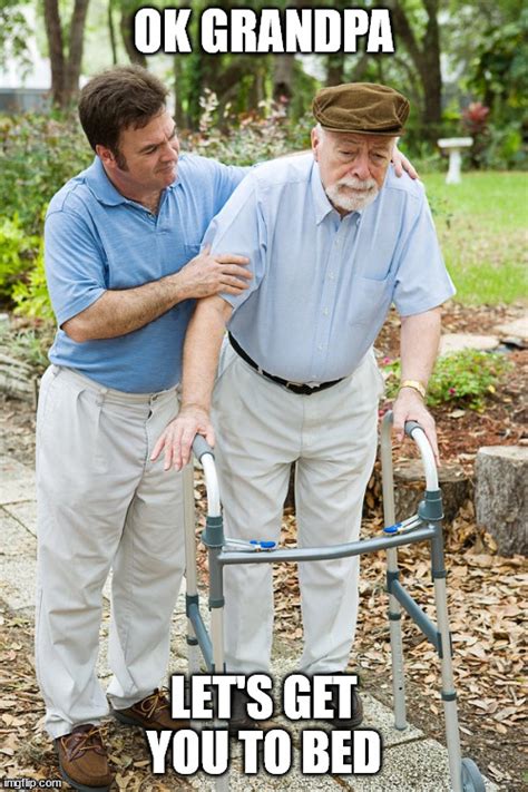Okay Grandpa Lets Get You To Bed Imgflip