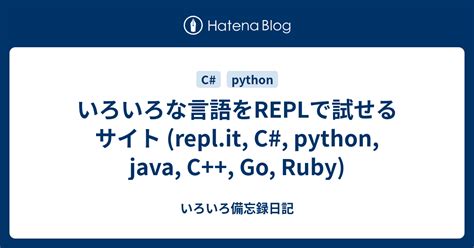 いろいろな言語をreplで試せるサイト Replit C Python Java C Go Ruby いろいろ備忘録日記