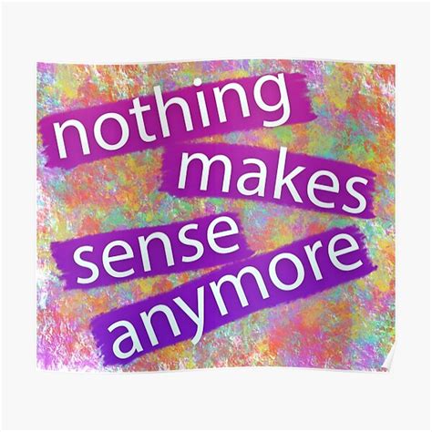 Nothing Makes Sense Anymore Poster For Sale By Sky 99 Redbubble