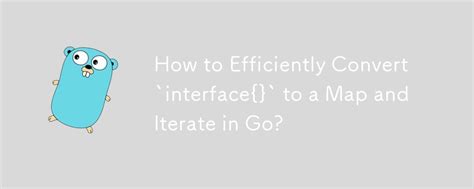 如何在 Go 中有效地將 `interface ` 轉換為 Map 並進行迭代？ Golang Php中文網