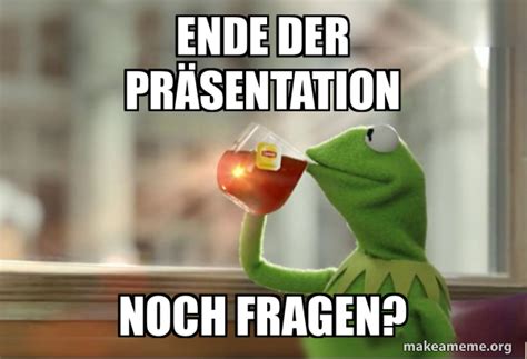 Ende Der Präsentation Noch Fragen Kermit Drinking Tea Meme Generator