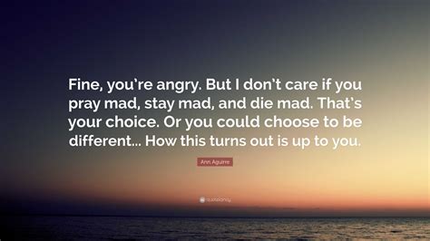Ann Aguirre Quote “fine Youre Angry But I Dont Care If You Pray