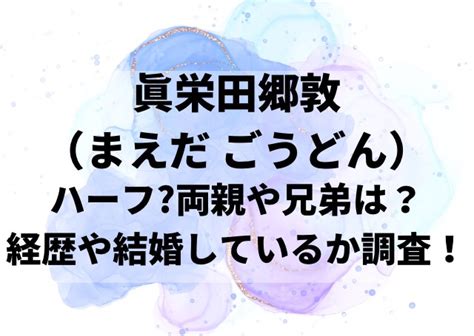 眞栄田郷敦結婚相手は誰まえだごうどんの母親やハーフ説！ ママティアラの『キニナル！』