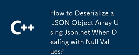 處理空值時如何使用 反序列化 Json 物件陣列? C Php中文網 處理空值時如何使用 反序列化 Json 物件陣列? C Php中文網