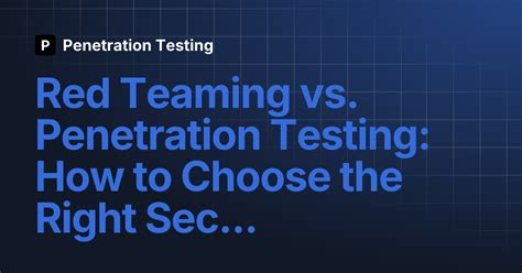 Red Teaming Vs Penetration Testing How To Choose The Right Security