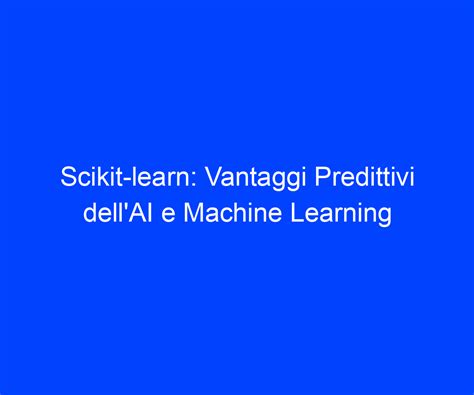 Scikit Learn Vantaggi Predittivi Dellai E Machine Learning Riccardo De Bernardinis