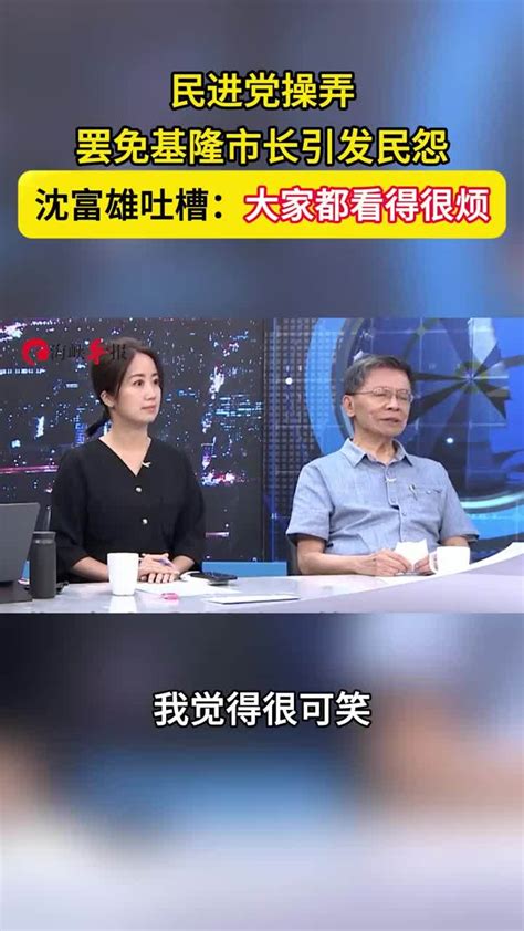 民进党操弄罢免基隆市长引发民怨，沈富雄吐槽：大家都看得很烦凤凰网视频凤凰网