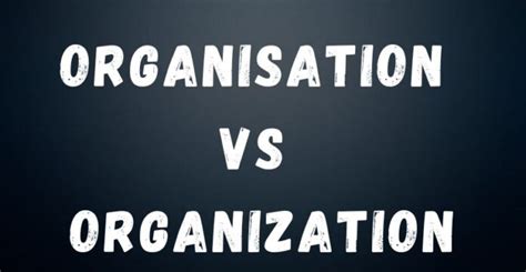 Organisation Vs Organization Exploring The Key Differences