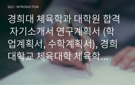 경희대 체육학과 대학원 합격 자기소개서 연구계획서 학업계획서 수학계획서 경희대학교 체육대학 체육학과 우수 합격 자소서 원서 지원 동기 졸업 진로 계획 자기소개서