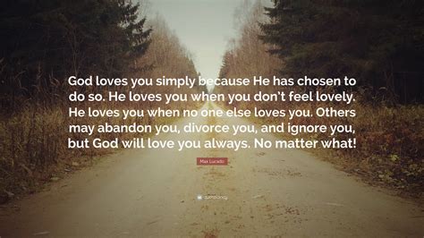 Max Lucado Quote “god Loves You Simply Because He Has Chosen To Do So
