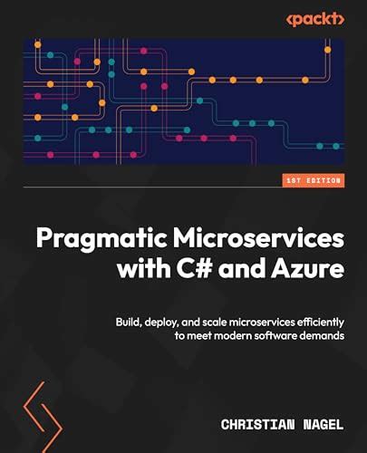 Pragmatic Microservices With C And Azure Build Deploy And Scale Microservices Efficiently To