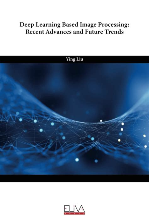 Deep Learning Based Image Processing Recent Advances And Future Trends Liu Ying
