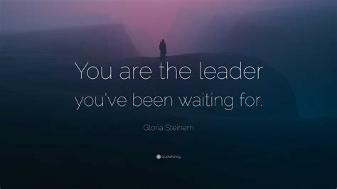Gloria Steinem Quote You Are The Leader Youve Been Waiting For”
