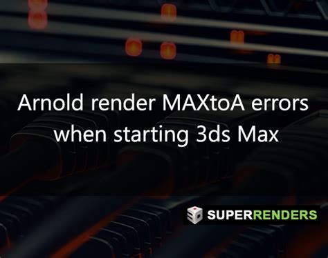Arnold Render Maxtoa Errors Super Renders Farm