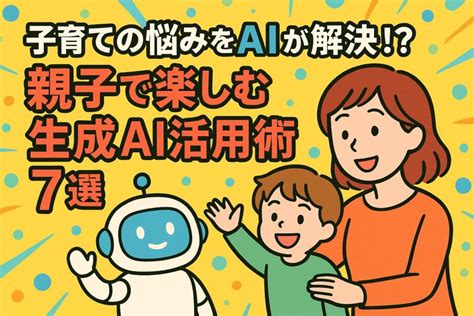 子育ての悩みをaiが解決！？親子で楽しむ生成ai活用術7選 Aiフレンズ