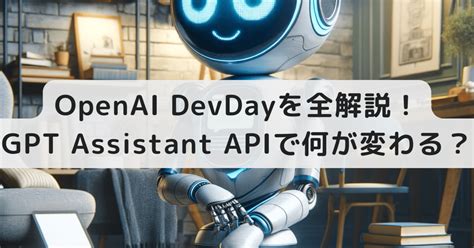 最新のOpenAI DevDayを全解説！GPT Assistant APIで何が変わる？｜ChatGPT大学