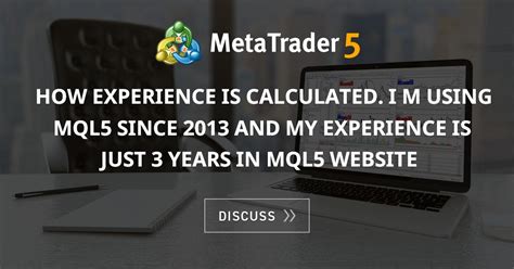 How Experience Is Calculated I M Using Mql5 Since 2013 And My Experience Is Just 3 Years In