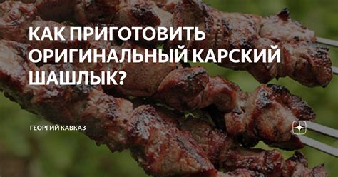 КАК ПРИГОТОВИТЬ ОРИГИНАЛЬНЫЙ КАРСКИЙ ШАШЛЫК? | ГЕОРГИЙ КАВКАЗ | Дзен