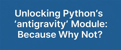 🪂 Import Antigravity — A Deep Dive Into Pythons Most Uselessly