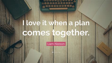 Liam Neeson Quote I Love It When A Plan Comes Together”