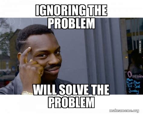 Ignoring The Problem Will Solve The Problem Roll Safe Black Guy