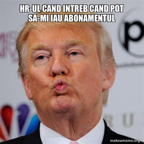Hr Ul Cand Intreb Cand Pot Sa Mi Iau Abonamentul Donald Trump Kissing Meme Generator
