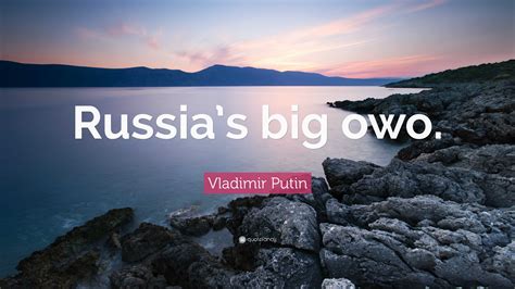 Vladimir Putin Quote Russias Big Owo”