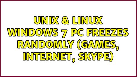 unix and linux windows 7 pc freezes randomly games internet skype 2