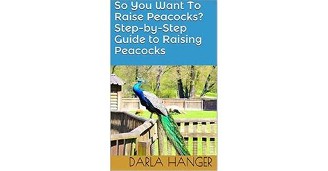 So You Want To Raise Peacocks Step By Step Guide To Raising Peacocks By Darla Hanger