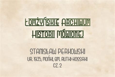 Łomżyńskie Archiwum Historii Mówionej Stanisław Perkowski Mońki Cz