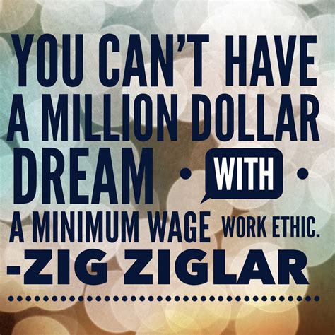 You Cant Have A Million Dollar Dream With A Minimum Wage Work Ethic Zig Zigla… Minimum