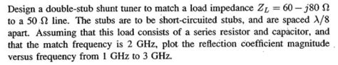 Solved Design A Double Stub Shunt Tuner To Match A Load