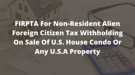 Firpta For Non Resident Alien Foreign Citizen Tax Withholding On Sale Of U S House Condo Or Any