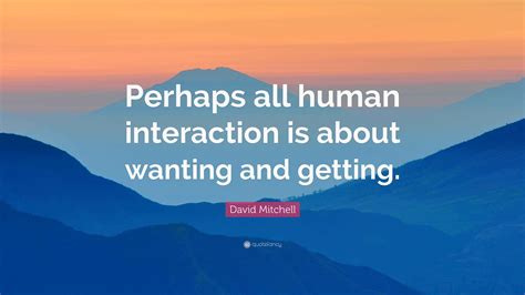 David Mitchell Quote Perhaps All Human Interaction Is About Wanting