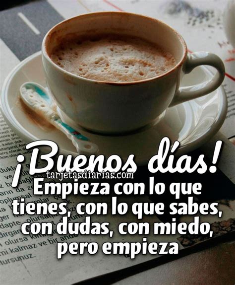 ¡buenos DÍas Empieza Con Lo Que Tienes Con Lo Que Sabes Con Dudas Con Miedo Pero Empieza