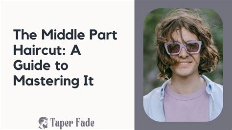 The Middle Part Haircut A Guide To Mastering It Taper Fade