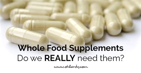 Whole Food Supplements Do We Really Need Them Oh Lardy