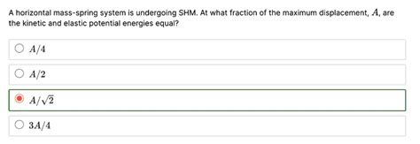 A Horizontal Mass Spring System Is Undergoing Shm At What Fraction Of The Maximum Displacement