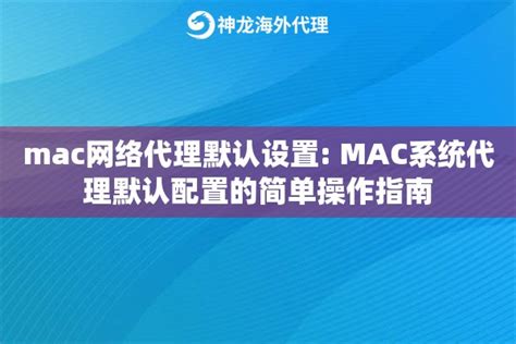 Mac网络代理默认设置 Mac系统代理默认配置的简单操作指南 神龙海外代理